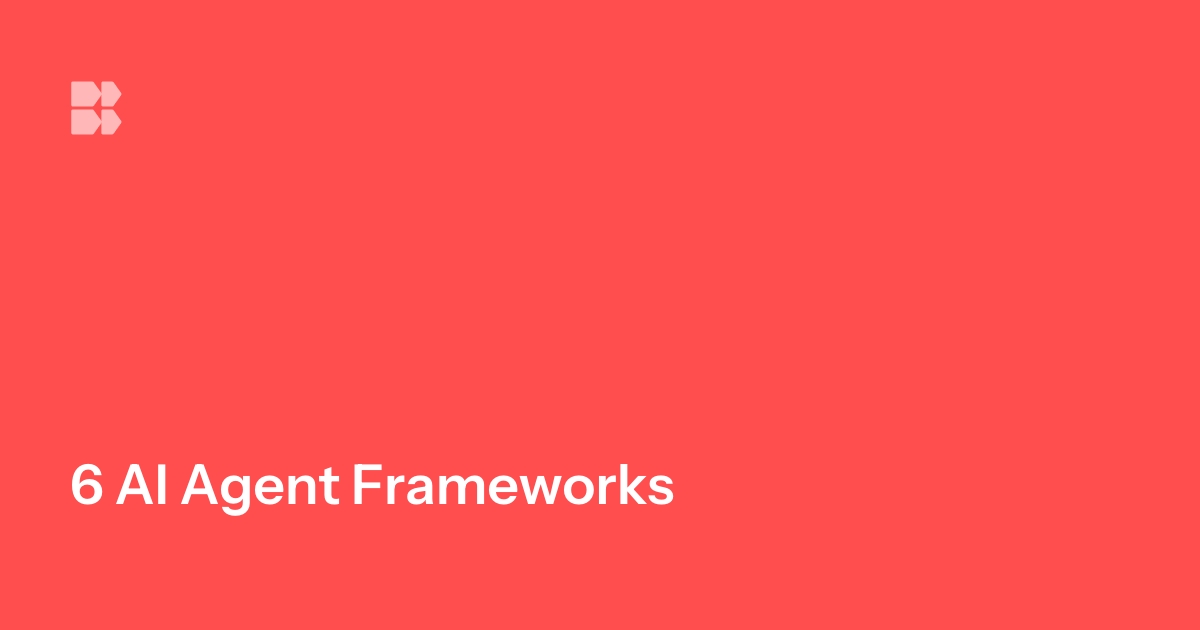 6 AI Agent Frameworks