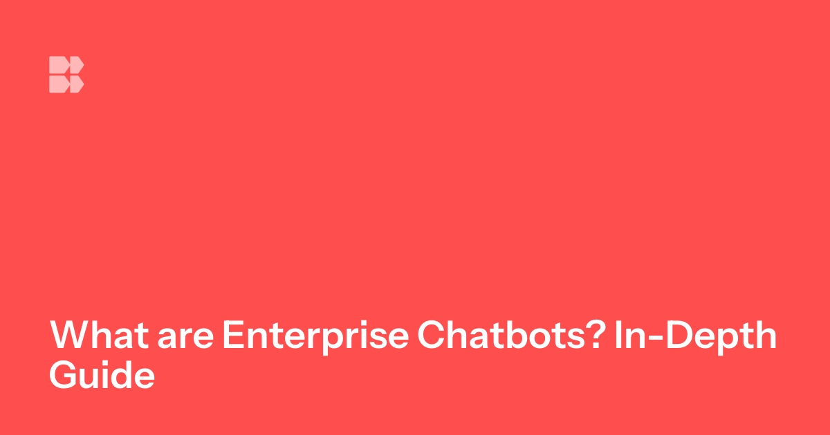 What are Enterprise Chatbots? In-Depth Guide