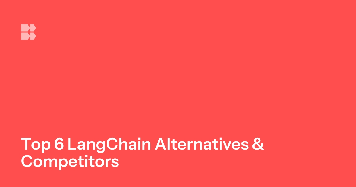 Top 6 LangChain Alternatives & Competitors
