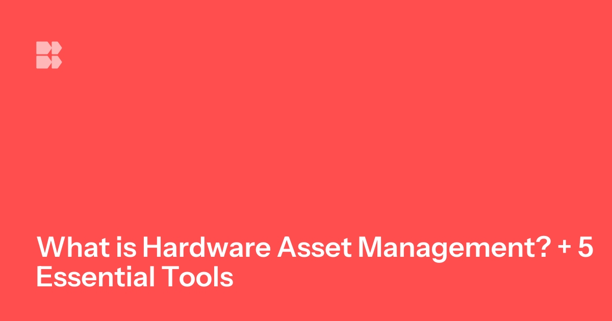 What is Hardware Asset Management? + 5 Essential Tools