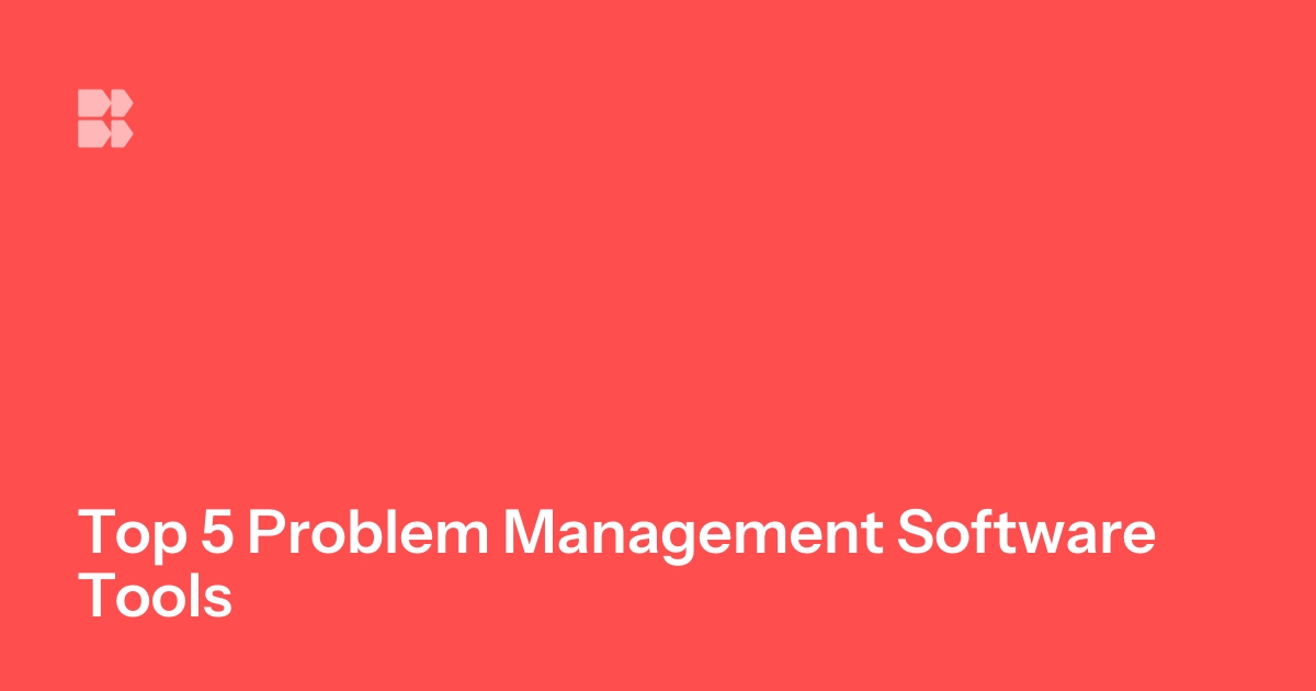 Top 5 Problem Management Software Tools