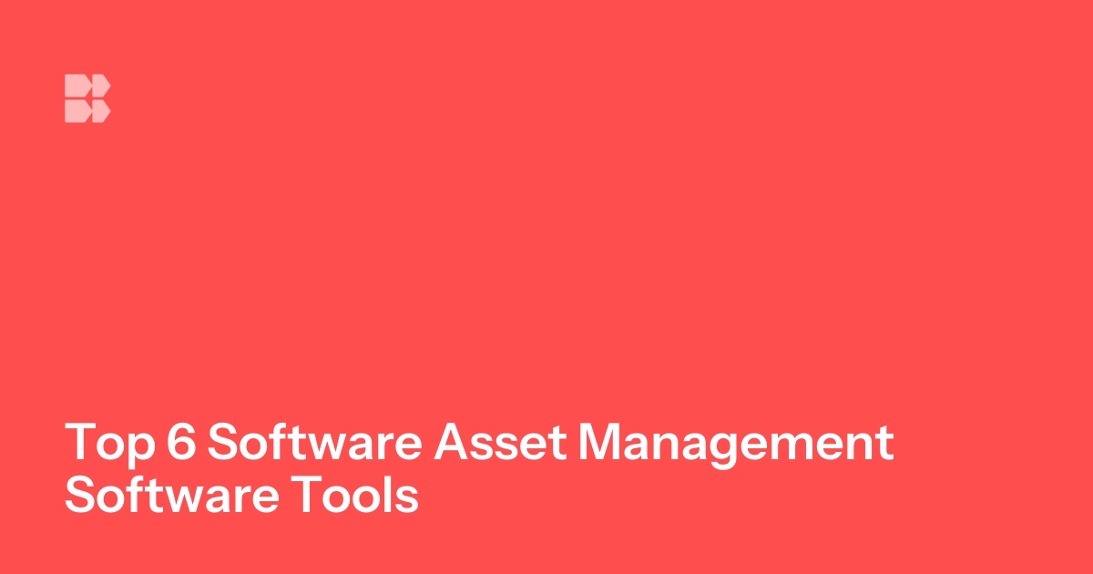 Top 6 Software Asset Management Software Tools