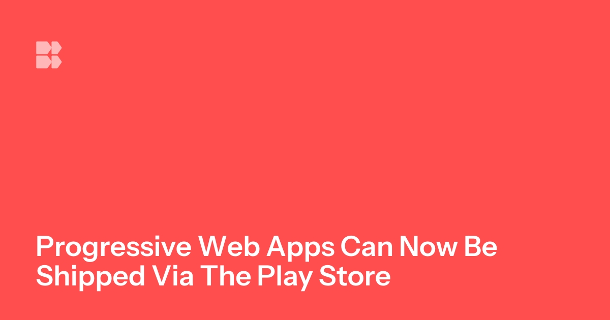 Progressive Web Apps Can Now Be Shipped Via The Play Store